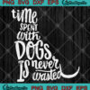 Time Spent With Dogs Is Never Wasted PNG SVG EPS DXF Cricut File - Dogs ...