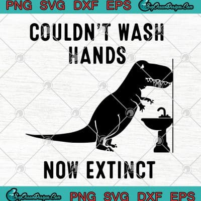 T-Rex Couldn't Wash Hands Now Extinct Dinosaur SVG PNG EPS DXF Cricut ...