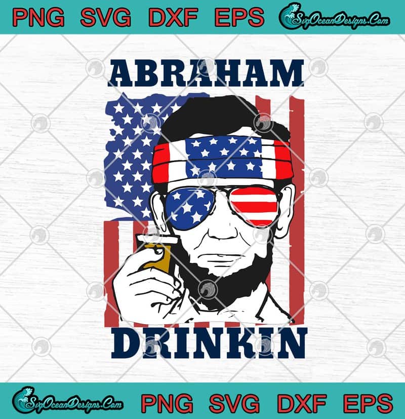 Abraham Drinkin American Flag 4th Of July Independence Day SVG PNG EPS ...