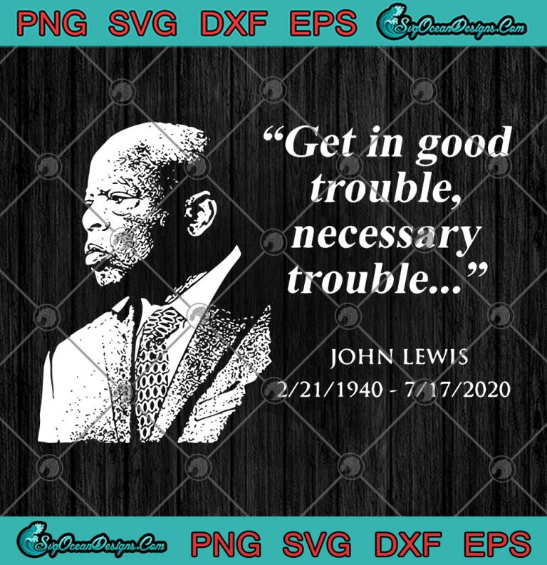John Lewis 2/21/1940-7/17/2020 Get In Good Trouble Necessary Trouble ...
