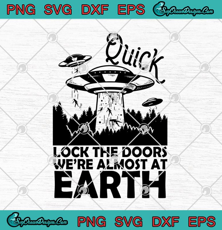 UFO Alien Quick Lock The Doors We're Almost At Earth SVG PNG EPS DXF ...