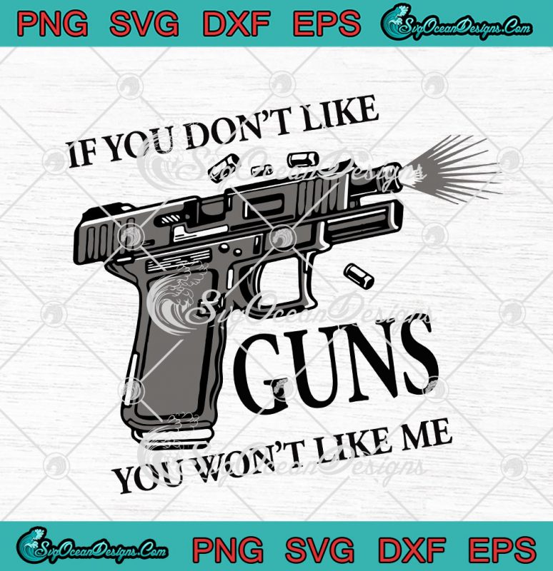 If You Don't Like Guns You Won't Like Me SVG PNG EPS DXF - Gun Lovers ...