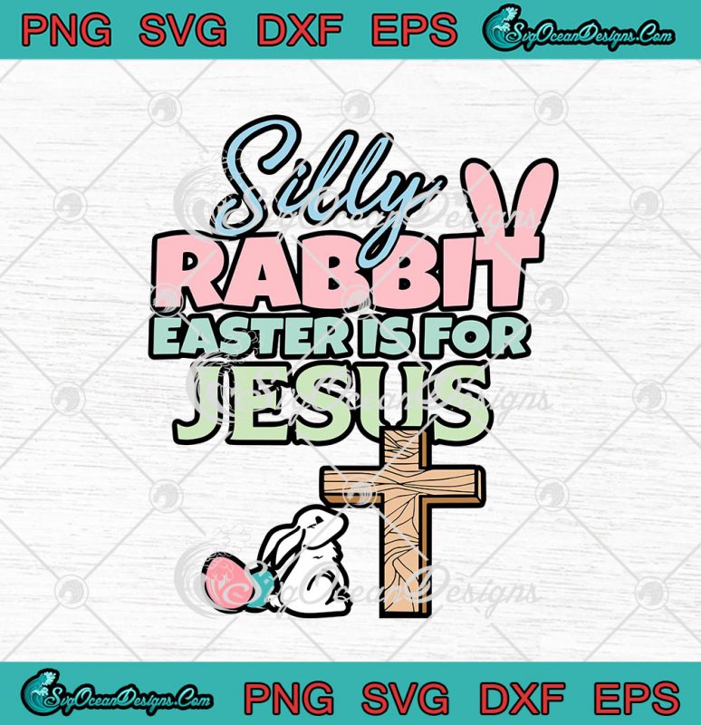 Silly Rabbit Easter Is For Jesus Easter Bunny Christian Religious SVG ...