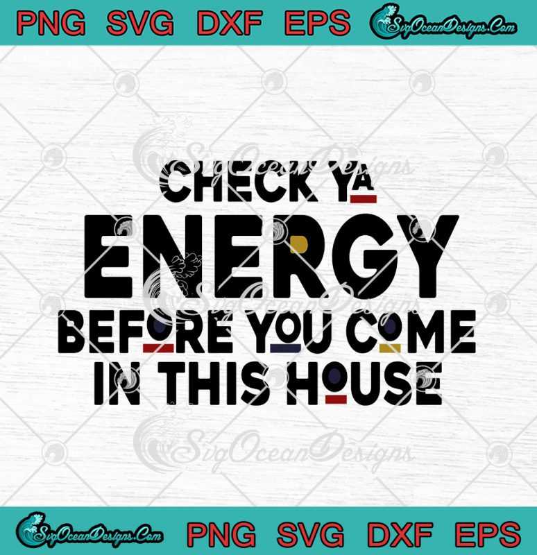 Check Ya Energy Before You Come In This House SVG PNG EPS DXF Cricut ...