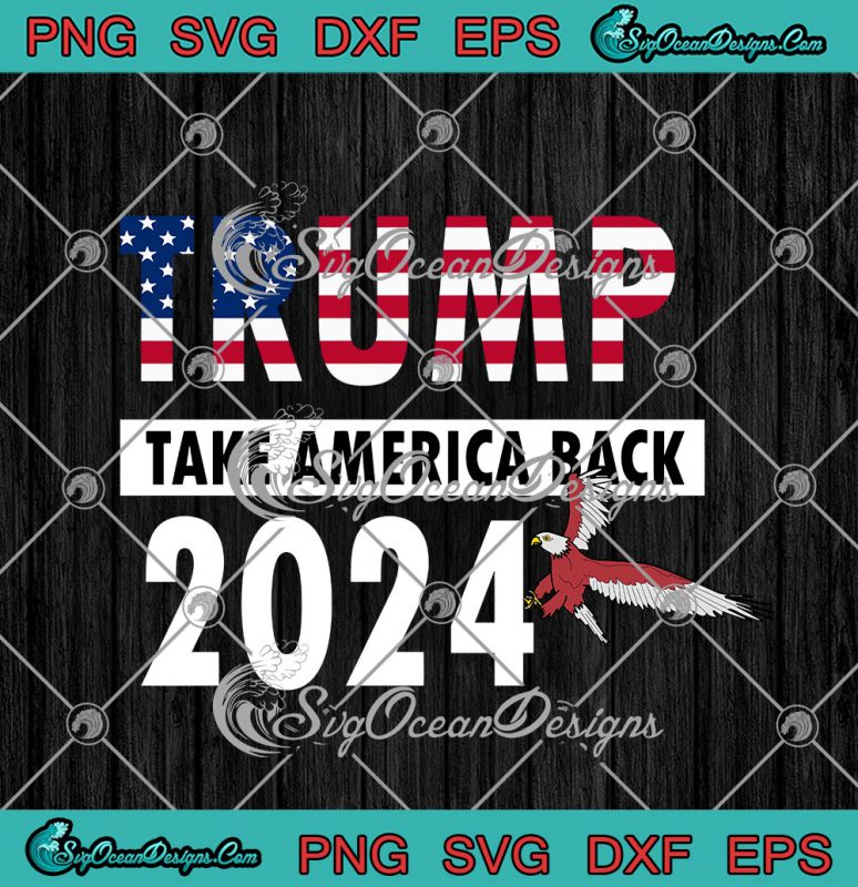 Trump Take America Back 2024 American Flag Eagle SVG PNG EPS DXF Cricut Cameo File