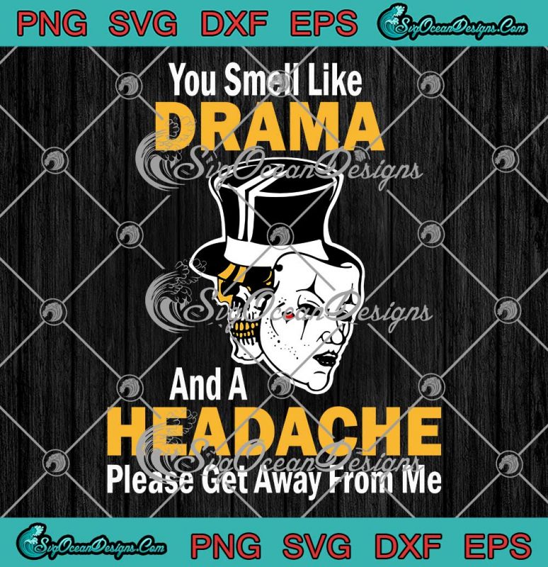 You Smell Like Drama And A Headache Please Get Away From Me SVG PNG EPS DXF Cricut Cameo File ...