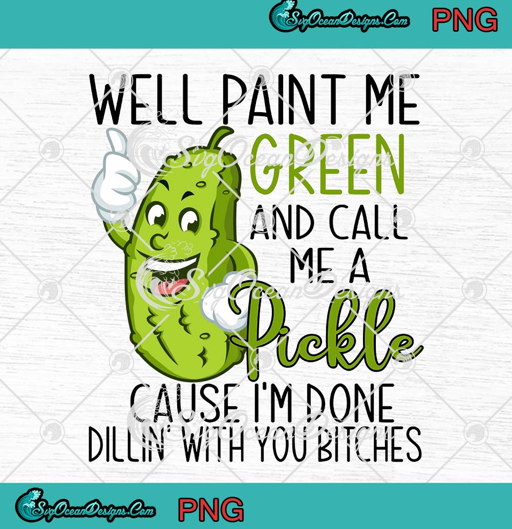 Funny Well Paint Me Green PNG, And Call Me A Pickle PNG, Cause I'm Done ...