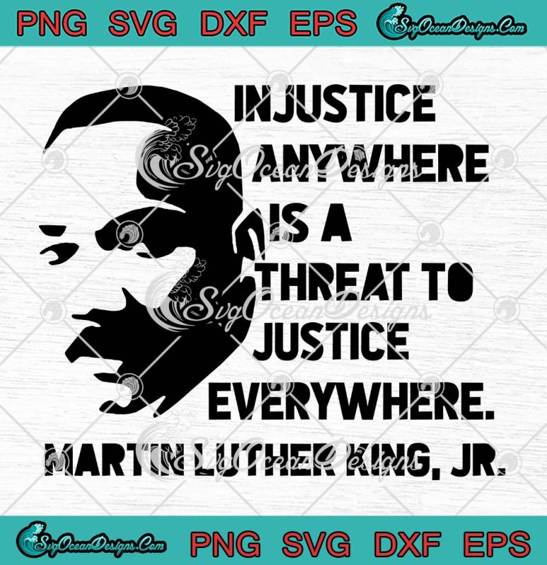 Martin Luther King Jr. SVG, Injustice Anywhere Is A Threat To Justice ...
