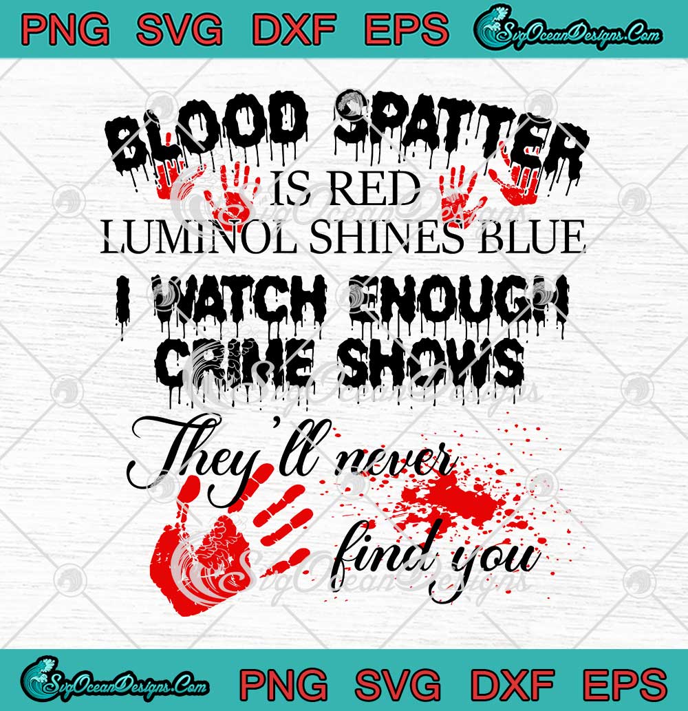 Halloween Blood Spatter Is Red SVG, Luminol Shines Blue SVG, I Watch Enough Crime Shows SVG PNG ...