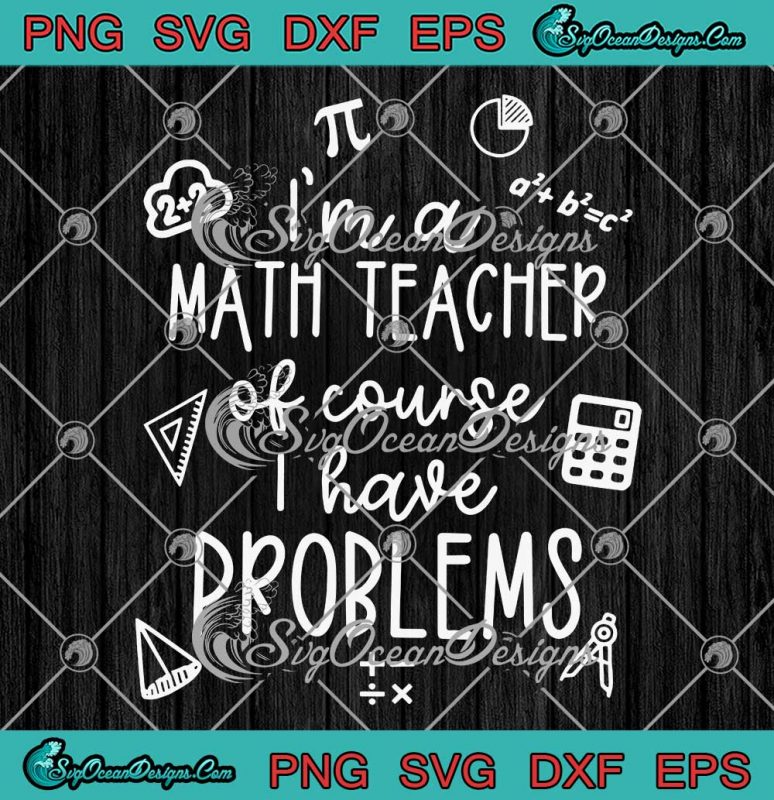 I'm A Math Teacher Of Course SVG - I Have Problems Funny SVG - Teacher ...
