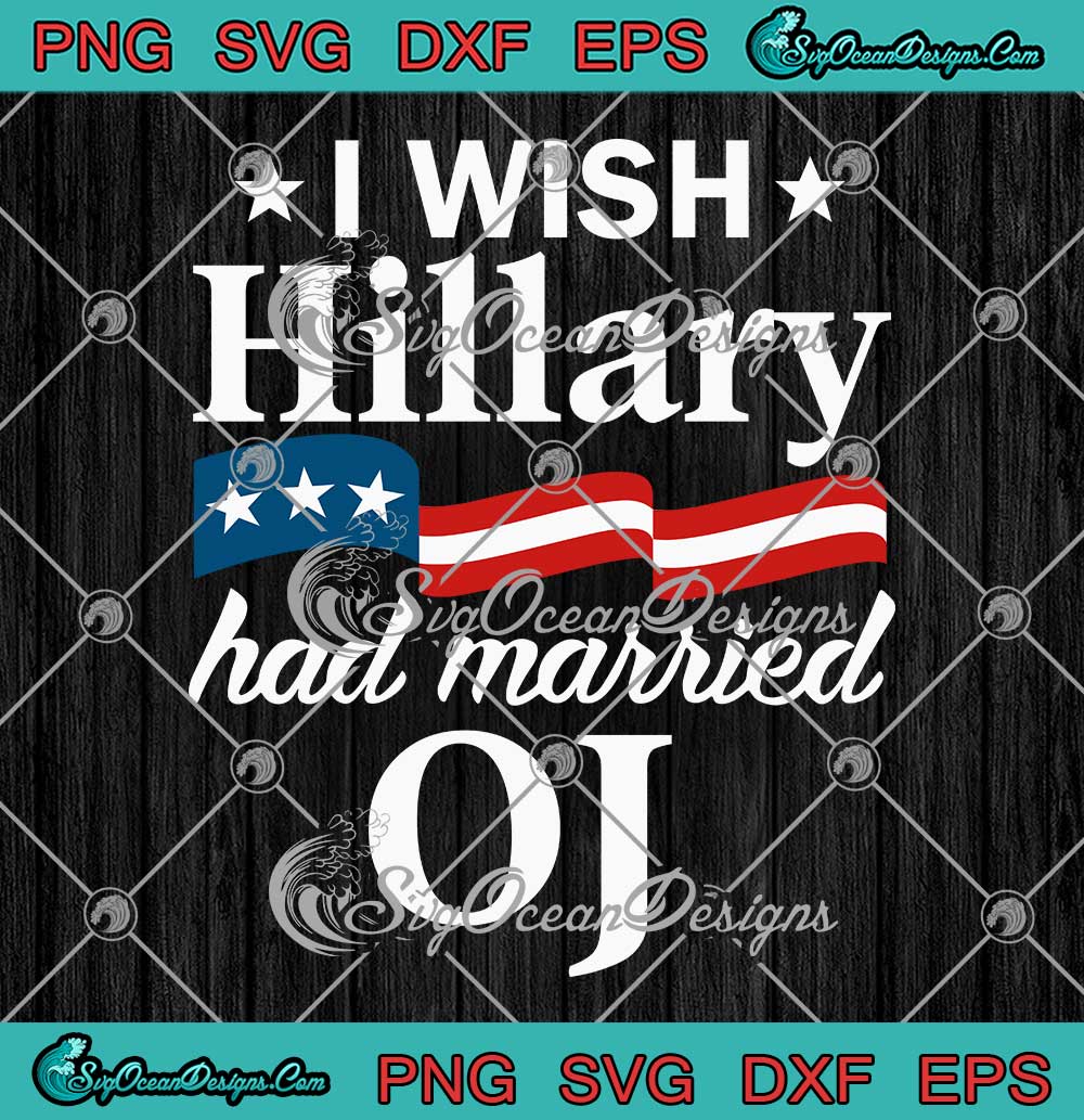 I Wish Hillary Had Married OJ SVG - Anti Hillary Clinton Funny ...