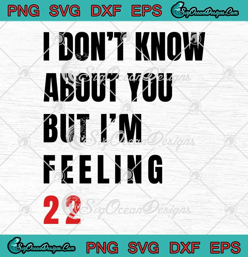 I Don't Know About You SVG - But I'm Feeling 22 SVG - Taylor Swift Custom Birthday SVG PNG ...