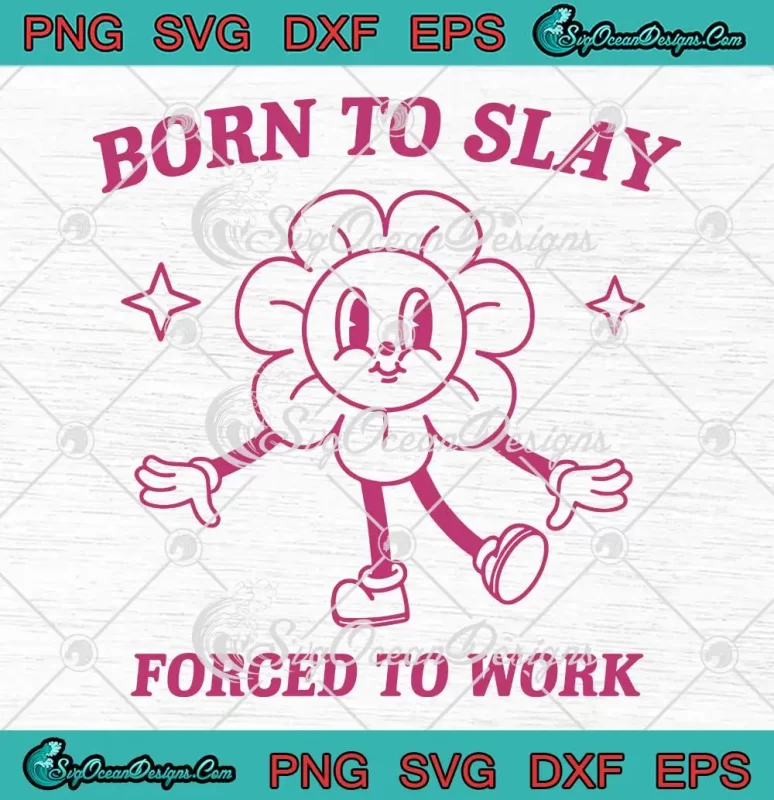 Born To Slay Forced To Work Flower SVG - Retro Sarcastic Quote SVG PNG ...