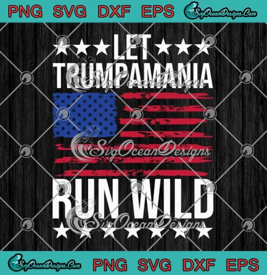 Let Trumpamania Run Wild US Flag SVG - Trump For President 2024 SVG PNG ...