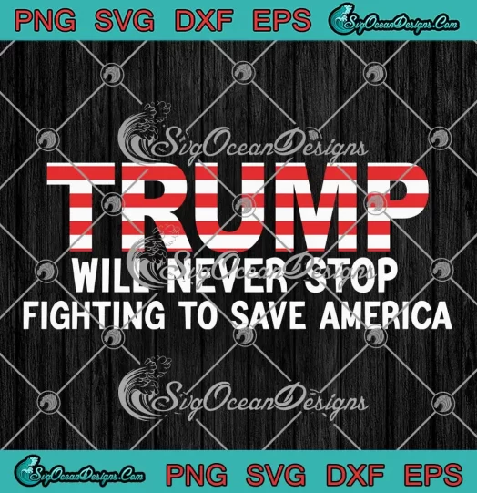 Trump Will Never Stop Fighting SVG - To Save America SVG PNG, Cricut File