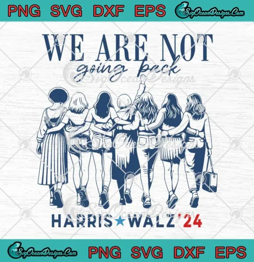 We Are Not Going Back SVG - Vote Harris Walz '24 SVG PNG, Cricut File
