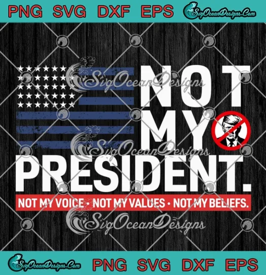 Trump Not My President SVG - Not My Voice SVG - Not My Values Not My Beliefs SVG PNG, Cricut File