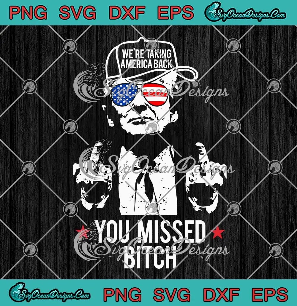 Trump We're Taking America Back SVG - You Missed Bitch SVG PNG, Cricut File