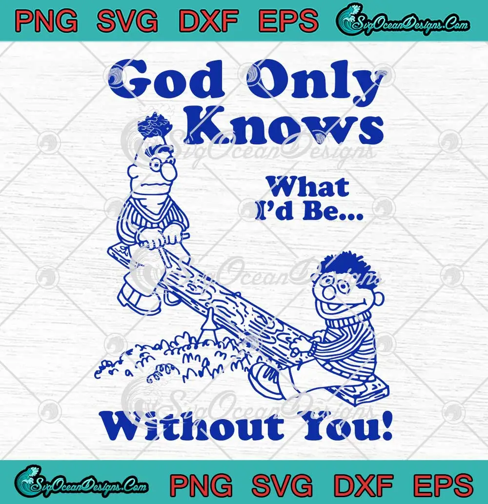 Sesame Street God Only Knows SVG - What I'd Be Without You SVG PNG ...