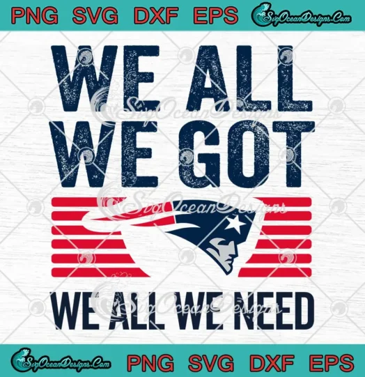 We All We Got We All We Need SVG - New England Patriots SVG - Super ...